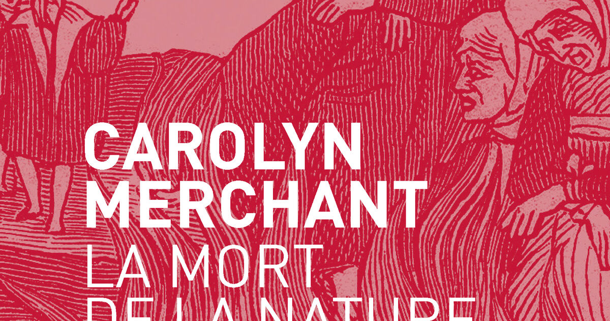 La Mort de la nature, Carolyn Merchant – Les femmes, l’écologie et la ...